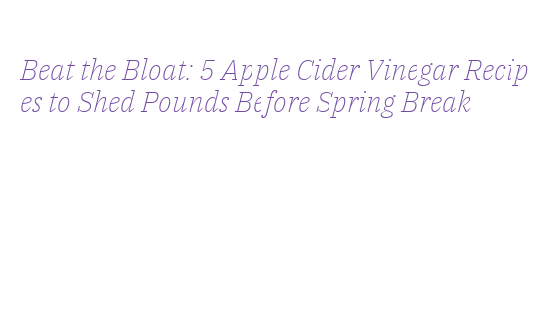 Beat the Bloat: 5 Apple Cider Vinegar Recipes to Shed Pounds Before ...
