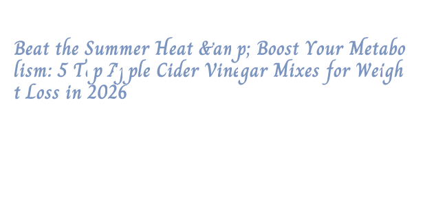 Beat the Summer Heat & Boost Your Metabolism: 5 Top Apple Cider Vinegar ...
