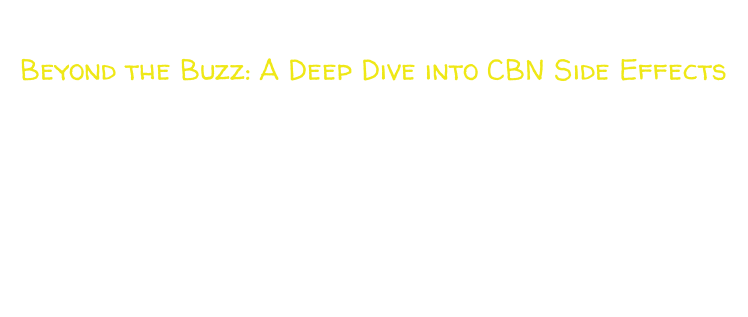 Beyond the Buzz: A Deep Dive into CBN Side Effects – Government ...
