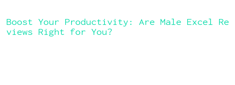 Boost Your Productivity: Are Male Excel Reviews Right for You ...