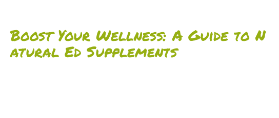 Boost Your Wellness: A Guide to Natural Ed Supplements – Government ...