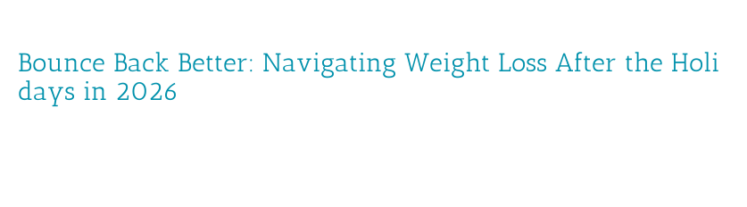 Bounce Back Better: Navigating Weight Loss After the Holidays in 2026 ...