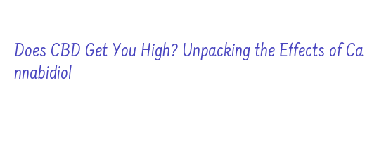 Does CBD Get You High? Unpacking the Effects of Cannabidiol ...