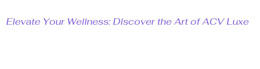 Elevate Your Wellness: Discover the Art of ACV Luxe – Government ...