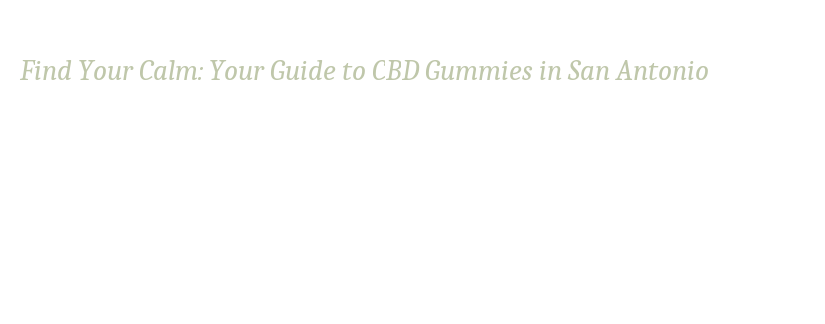Find Your Calm: Your Guide to CBD Gummies in San Antonio – Government ...