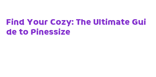 Find Your Cozy: The Ultimate Guide to Pinessize – Government ...