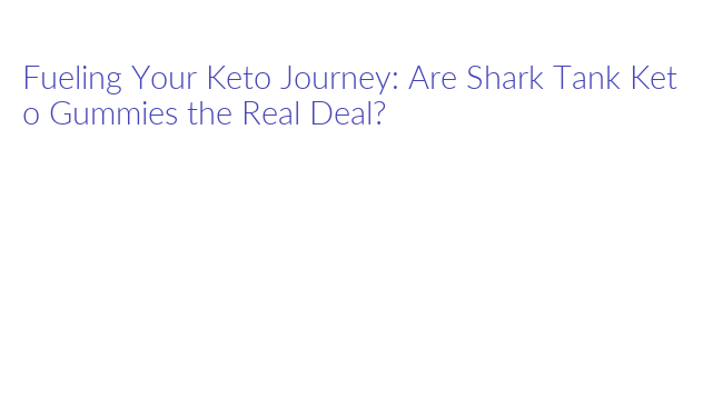 Fueling Your Keto Journey: Are Shark Tank Keto Gummies the Real Deal ...