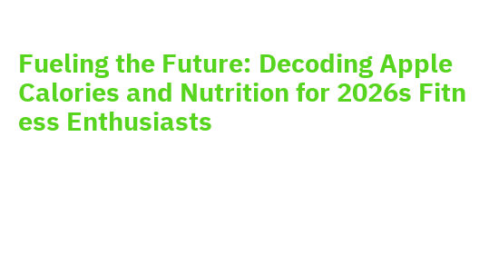 Fueling the Future: Decoding Apple Calories and Nutrition for 2026s ...