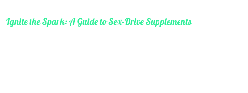 Ignite the Spark: A Guide to Sex-Drive Supplements – Government ...