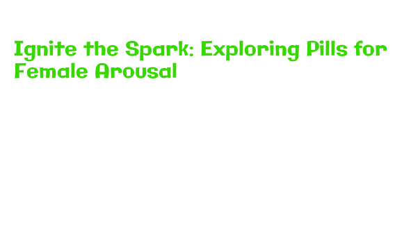 Ignite the Spark: Exploring Pills for Female Arousal – Government ...