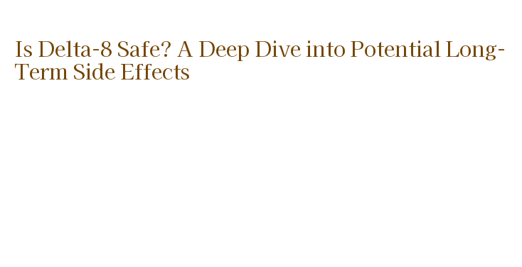 Is Delta-8 Safe? A Deep Dive into Potential Long-Term Side Effects ...