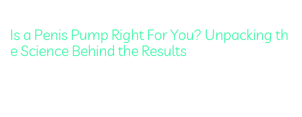 Is a Penis Pump Right For You? Unpacking the Science Behind the Results ...