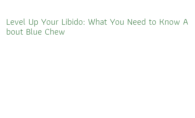 Level Up Your Libido: What You Need to Know About Blue Chew ...