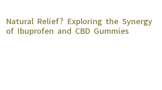 Natural Relief? Exploring the Synergy of Ibuprofen and CBD Gummies ...