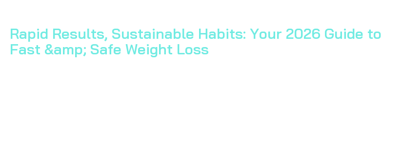 Rapid Results, Sustainable Habits: Your 2026 Guide to Fast & Safe ...