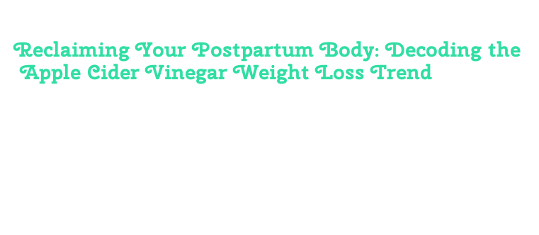 Reclaiming Your Postpartum Body: Decoding the Apple Cider Vinegar ...