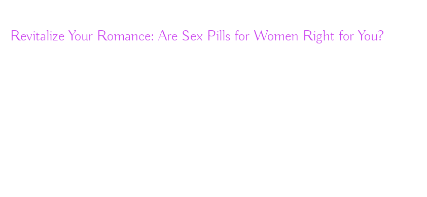 Revitalize Your Romance: Are Sex Pills for Women Right for You ...