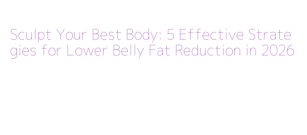 Sculpt Your Best Body: 5 Effective Strategies for Lower Belly Fat ...