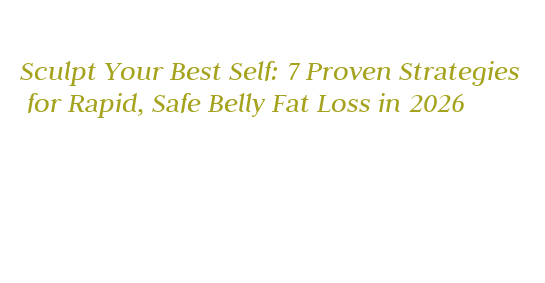 Sculpt Your Best Self: 7 Proven Strategies for Rapid, Safe Belly Fat ...