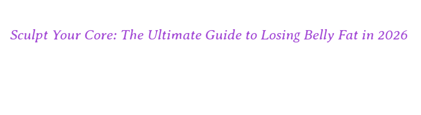 Sculpt Your Core: The Ultimate Guide to Losing Belly Fat in 2026 ...