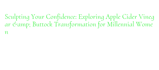 Sculpting Your Confidence: Exploring Apple Cider Vinegar & Buttock ...