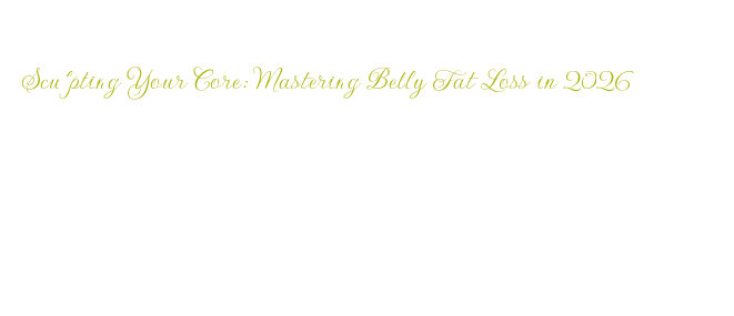 Sculpting Your Core: Mastering Belly Fat Loss in 2026 – Government ...