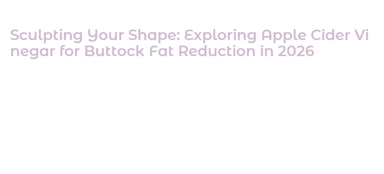 Sculpting Your Shape: Exploring Apple Cider Vinegar for Buttock Fat ...