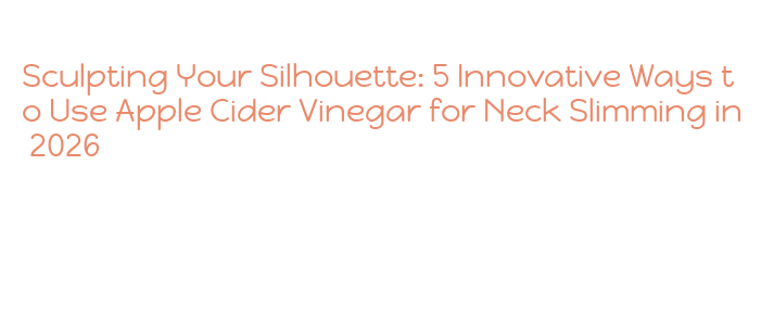 Sculpting Your Silhouette: 5 Innovative Ways to Use Apple Cider Vinegar ...