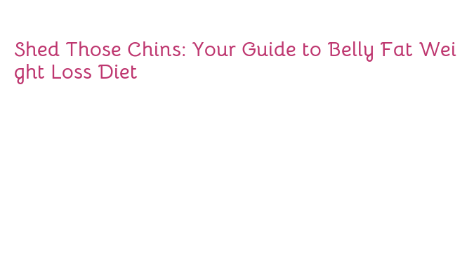 Shed Those Chins: Your Guide to Belly Fat Weight Loss Diet – Government ...