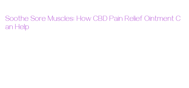 Soothe Sore Muscles: How CBD Pain Relief Ointment Can Help – Government ...