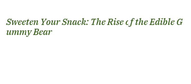 Sweeten Your Snack: The Rise of the Edible Gummy Bear – Government ...