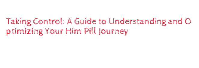 Taking Control: A Guide to Understanding and Optimizing Your Him Pill ...