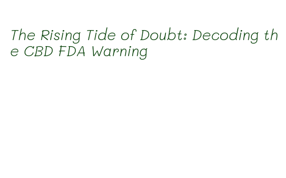 The Rising Tide of Doubt: Decoding the CBD FDA Warning – Government ...