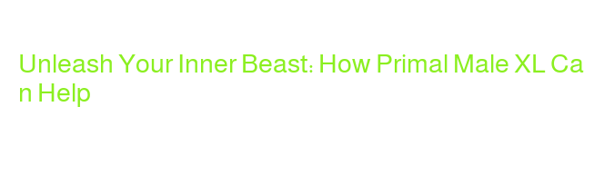 Unleash Your Inner Beast: How Primal Male XL Can Help – Government ...