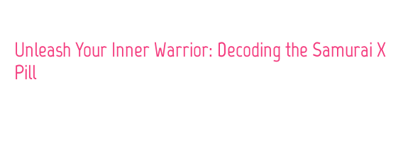 Unleash Your Inner Warrior: Decoding the Samurai X Pill – Government ...