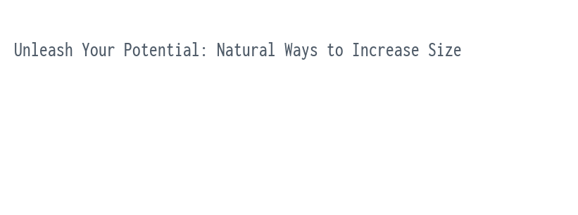 Unleash Your Potential: Natural Ways to Increase Size – Government ...