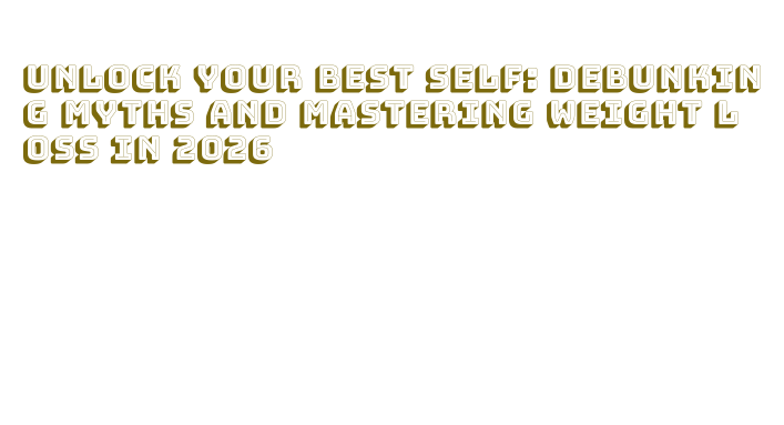 Unlock Your Best Self: Debunking Myths and Mastering Weight Loss in ...