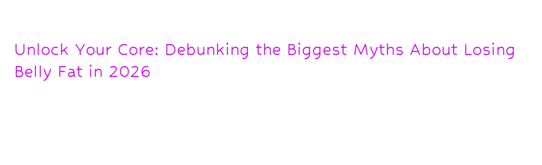 Unlock Your Core: Debunking the Biggest Myths About Losing Belly Fat in ...