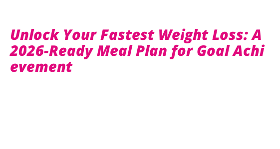 Unlock Your Fastest Weight Loss: A 2026-Ready Meal Plan for Goal ...