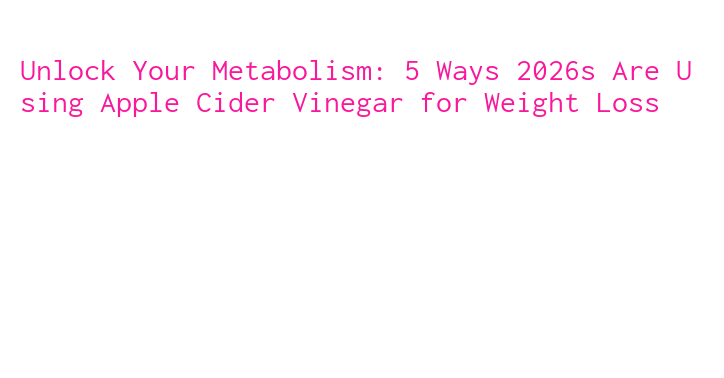 Unlock Your Metabolism: 5 Ways 2026s Are Using Apple Cider Vinegar for ...
