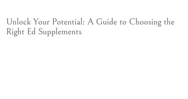 Unlock Your Potential: A Guide to Choosing the Right Ed Supplements ...