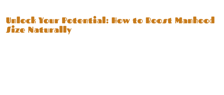 Unlock Your Potential: How to Boost Manhood Size Naturally – Government ...