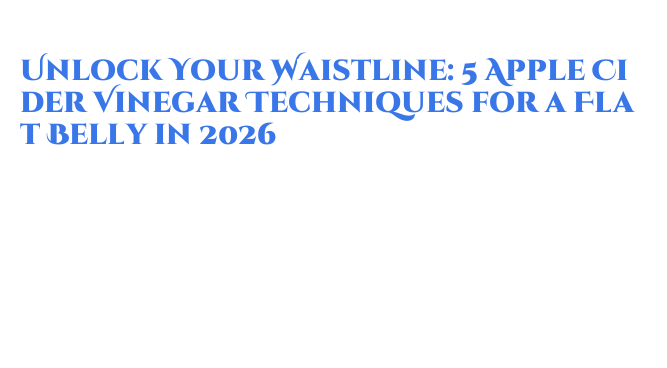 Unlock Your Waistline: 5 Apple Cider Vinegar Techniques for a Flat ...