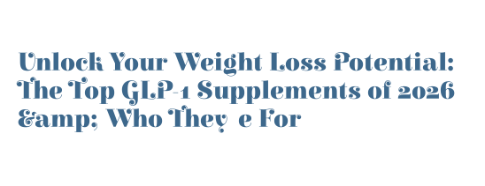Unlock Your Weight Loss Potential: The Top GLP-1 Supplements of 2026 ...