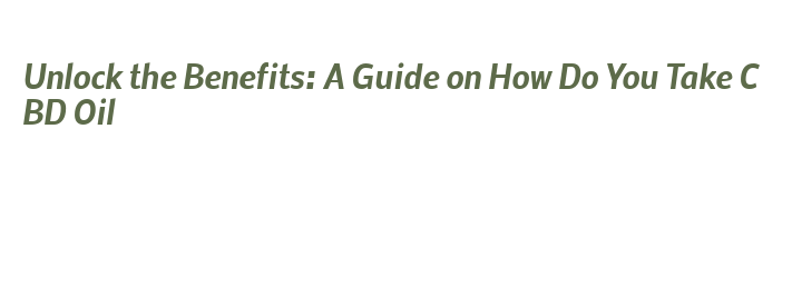 Unlock the Benefits: A Guide on How Do You Take CBD Oil – Government ...