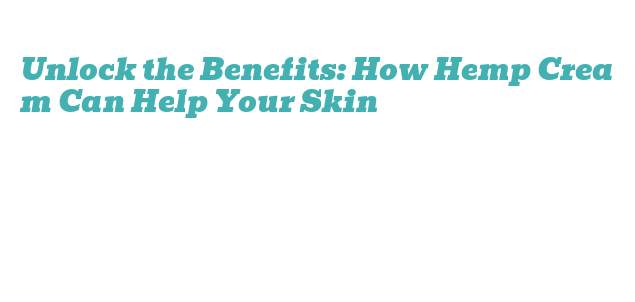 Unlock the Benefits: How Hemp Cream Can Help Your Skin – Government ...