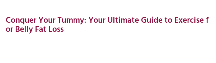 Conquer Your Tummy: Your Ultimate Guide to Exercise for Belly Fat Loss ...