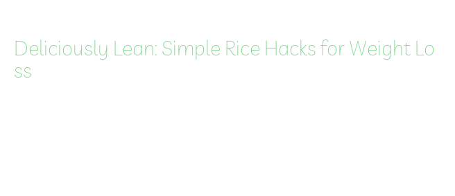 Deliciously Lean: Simple Rice Hacks for Weight Loss – Government ...