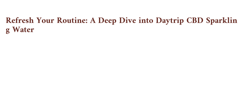 Refresh Your Routine: A Deep Dive into Daytrip CBD Sparkling Water ...