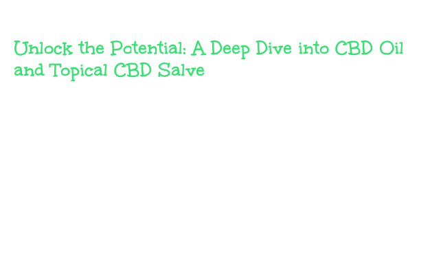 Unlock the Potential: A Deep Dive into CBD Oil and Topical CBD Salve ...